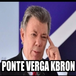 Meme Personalizado - Ponte verga kbron - 23682448