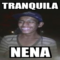 Meme Personalizado - tRANQUILA NENA - 23682528