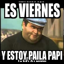 Meme Personalizado - Es viernes Y estoy paila papi - 23688014