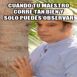 Meme Personalizado - Cuando tu maestro corre tan bien y solo puedes ...