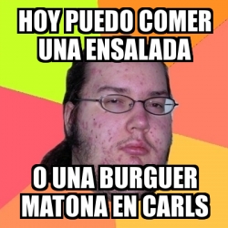 Meme Friki - Hoy puedo comer una ensalada O una burguer matona en Carls ...