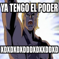 Meme Personalizado - YA TENGO EL PODER xdxdxdxdddxdxxddxd - 23702128