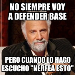 Meme Most interesting man - No siempre voy a defender base Pero cuando ...