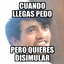 Meme Personalizado - cuando llegas pedo pero quieres disimular - 23703282