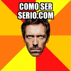 Meme House - Como ser serio.com - 23707067