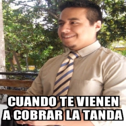 Meme Personalizado - cuando te vienen a cobrar la tanda - 23708565