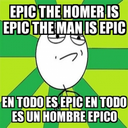 Meme Challenge Accepted - epic the homer is epic the man is epic en ...