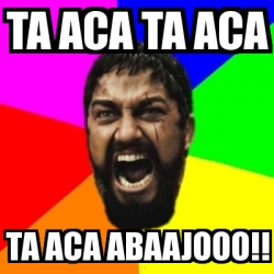 Meme Sparta - TA ACA TA ACA TA ACA ABAAJOOO!! - 23747731