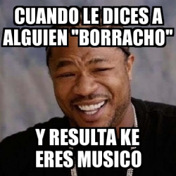 Meme Yo Dawg - Cuando le dices a alguien "borracho" Y resulta ke eres ...