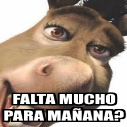 Meme Personalizado - FALTA MUCHO PARA MAÃ‘ANA? - 23754145