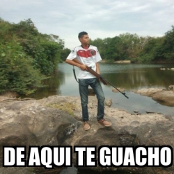 Meme Personalizado - de aqui te guacho - 23763733