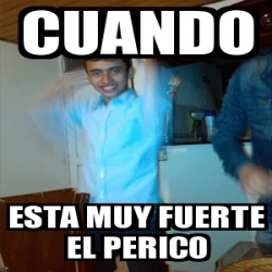 Meme Personalizado - cuando esta muy fuerte el perico - 23768502