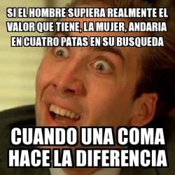 Meme No me digas - SI EL HOMBRE SUPIERA REALMENTE EL VALOR QUE TIENE ...
