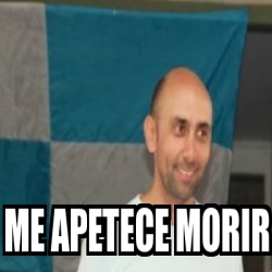 Meme Personalizado - me apetece morir - 23802939