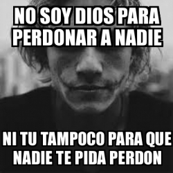 Meme Personalizado - no soy dios para perdonar a nadie ni tu tampoco ...