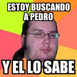Meme Friki - Estoy buscando a Pedro Y el lo sabe - 23831725