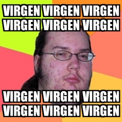 Meme Friki - Virgen virgen virgen virgen virgen virgen Virgen virgen ...
