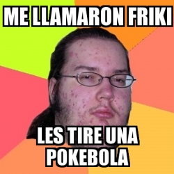 Meme Friki - Me llamaron friki les tire una pokebola - 23840522