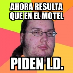 Meme Friki - ahora resulta que en el motel piden i.d. - 23849212