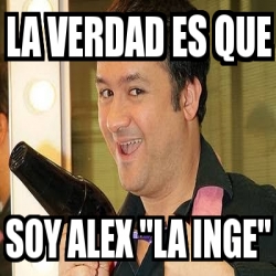 Meme Personalizado - La verdad es que Soy Alex "La Inge" - 23853716