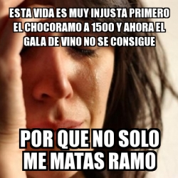 Meme Problems - esta vida es muy injusta primero el chocoramo a 1500 y ...