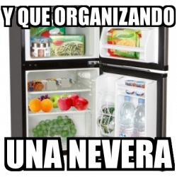 Meme Personalizado - y que organizando una nevera - 23855921