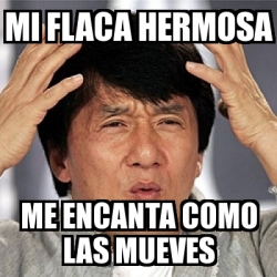 Meme Jackie Chan - Mi flaca hermosa Me encanta como las mueves - 23868583