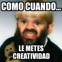 Meme Personalizado - como cuando... le metes creatividad - 23870019