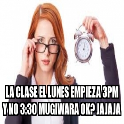 Meme Personalizado - la clase el lunes empieza 3pm y no 3:30 mugiwara ...