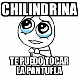 Meme Por favor - chilindrina te puedo tocar la pantufla - 23884207