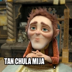 Meme Personalizado - Tan Chula Mija . - 23889690