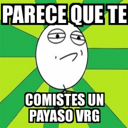 Meme Challenge Accepted - PARECE QUE TE COMISTES UN PAYASO VRG - 23892802