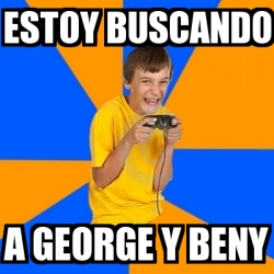 Meme Annoying Gamer Kid - estoy buscando a george y beny - 23893571