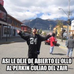 Meme Personalizado - ASI LE DEJE DE ABIERTO EL OLLO AL PERKIN CULIAO ...