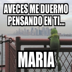 Meme Personalizado - Aveces me duermo pensando en ti... Maria - 23093855