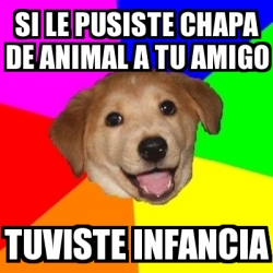 Meme Advice Dog - si le pusiste chapa de animal a tu amigo tuviste ...