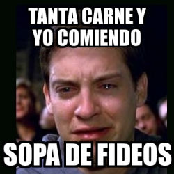 Meme crying peter parker - Tanta carne y yo comiendo sopa de fideos ...