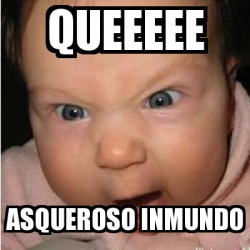 Meme Bebe furioso - queeeee asqueroso inmundo - 23929495
