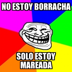Meme Troll - No estoy borracha Solo estoy mareada - 23949293