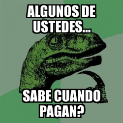 Meme Filosoraptor - algunos de ustedes... sabe cuando pagan? - 23953538