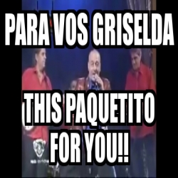 Meme Personalizado - Para vos griselda This paquetito for you!! - 23964913