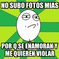 Meme Challenge Accepted - NO SUBO FOTOS MIAS POR Q SE ENAMORAN Y ME ...