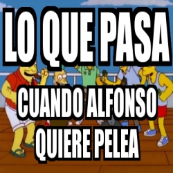 Meme Personalizado - Lo que pasa CUANDO ALFONSO QUIERE PELEA - 23980749