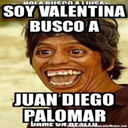 Meme Personalizado - soy valentina busco a juan diego palomar - 23985539