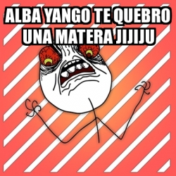 Meme I Hate - alba yango te quebro una matera jijiju - 24008692