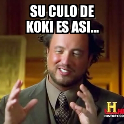 Meme Ancient Aliens - Su culo de koki es asi... - 24017124