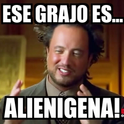 Meme Ancient Aliens - Ese grajo es... alienigena! - 24112812