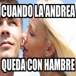 Meme Personalizado - cuando la andrea queda con hambre - 24113045
