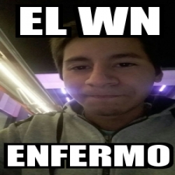 Meme Personalizado - El wn Enfermo - 24113320