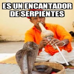 Meme Personalizado - es un encantador de serpientes - 24132022